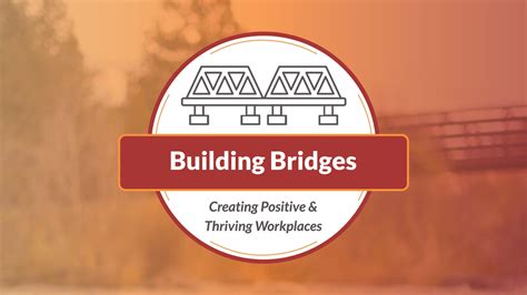 Building Bridges Creating Positive And Thriving Workplaces