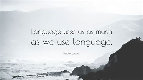Robin Lakoff Quote Language Uses Us As Much As We Use Language”