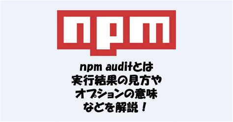 npm auditとnpm audit fixとは実行結果の見方やオプションなどを解説 IT Information