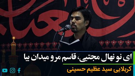 ای نونهال مجتبی قاسم مرو میدان بیا کربلایی سید عظیم حسینی Youtube