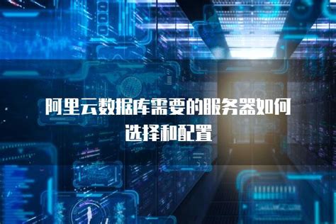 阿里云数据库需要的服务器如何选择和配置