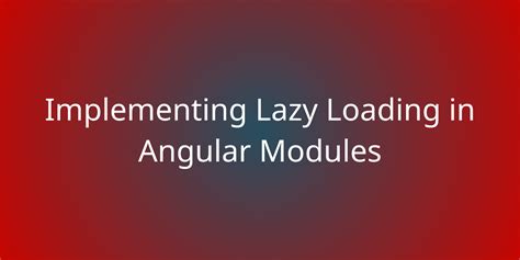 Implementing Lazy Loading In Angular Modules Snippets Borstch