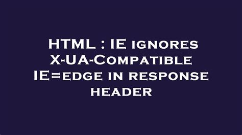 Html Ie Ignores X Ua Compatible Ieedge In Response Header Youtube