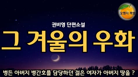 갑자기 나타난 젊은 여자가 아버지의 병간호를 담당했다 땅을 물려줄거라는 소문이 자식들을 불안하게 만들었다 ㅣ 권비영 단편소설 ㅣ 그겨울의 우화 표제작 Youtube