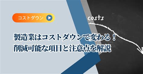 製造業はコストダウンで変わる！削減可能な項目と注意点を解説 株式会社タナカサトル技術支援