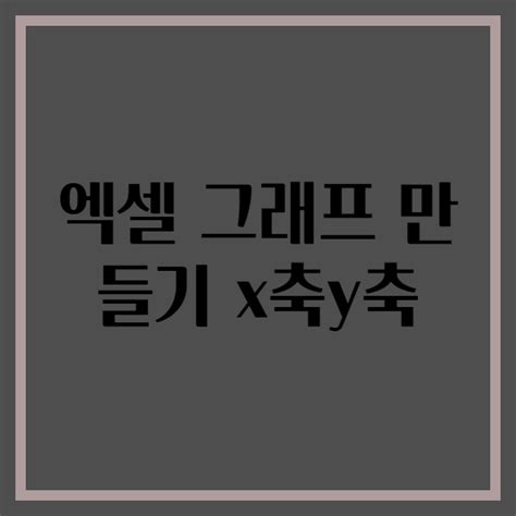 엑셀 그래프 만들기 X축y축의 효과적인 활용 방법
