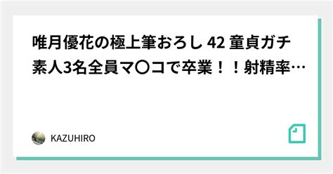 唯月優花の極上筆おろし 42 童貞ガチ素人3名全員マ〇コで卒業！！射精率100 ｜kazuhiro
