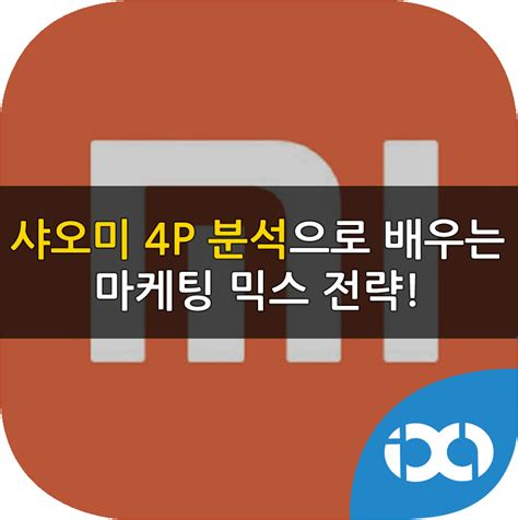 마케팅 4p 샤오미 4p 분석으로 배우는 마케팅 믹스 전략 네이버 블로그