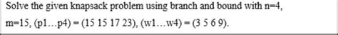 Solve The Given Knapsack Problem Using Branch And Bound With N4m15p