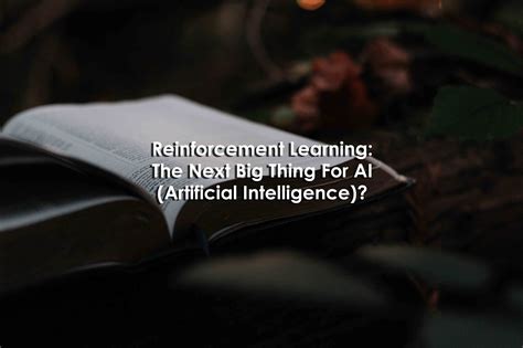 Reinforcement Learning The Next Big Thing For Ai Artificial Intelligence — University Xp