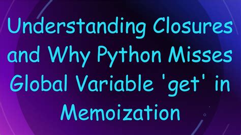 Understanding Closures and Why Python Misses Global Variable 'get' in Memoization - YouTube