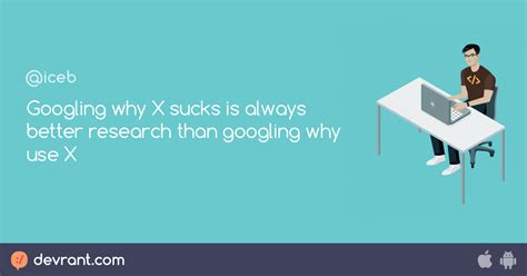 Research Googling Why X Sucks Is Always Better Research Than Googling Why Use X DevRant