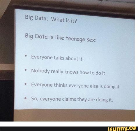 Big Data What Is It Big Data Is Like Teenage Sex Everyone Talks About It Nobody Really Knows