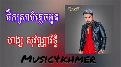 ផឹកស្រាបំភ្លេចអូន ហង្ស សុវណ្ណារិទ្ធិ Youtube