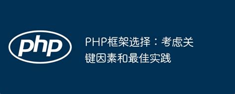 php框架選擇：考慮關鍵因素和最佳實踐 php教程 php中文網