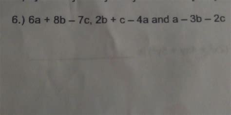 Solved: 6.) 6a+8b-7c, 2b+c-4a and a-3b-2c [Math]