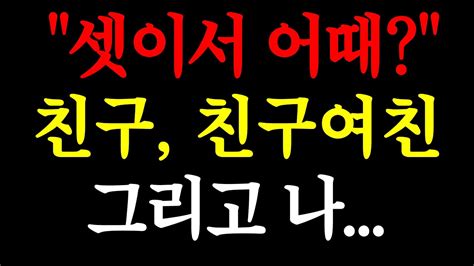 셋이서 어때 친구 친구여친 그리고 나 실화사연 네이트판 사연 연애 사랑 라디오 사연읽어주는