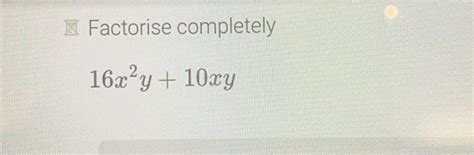 Solved Factorise Completely 16x 2y 10xy [algebra]