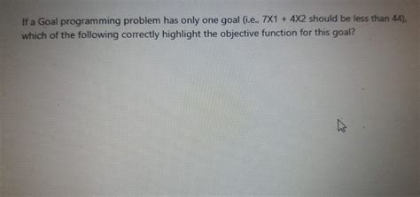 solved if a goal programming problem has only one goal