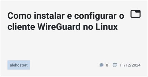 Como Instalar E Configurar O Cliente WireGuard No Linux Alehostert