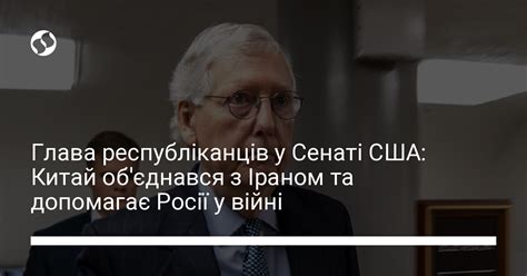 Глава республіканців у Сенаті США Китай обєднався з Іраном та допомагає Росії у війні Новини