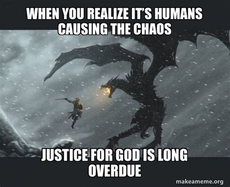 When You Realize Its Humans Causing The Chaos Justice For God Is Long