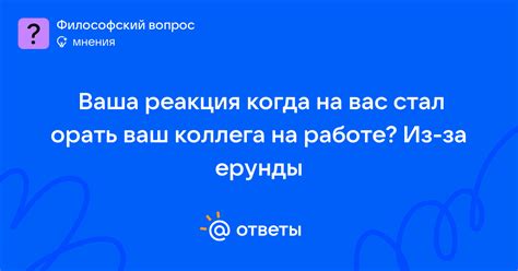 Ваша реакция когда на вас стал орать ваш коллега на работе Из за ерунды Ответы Mail