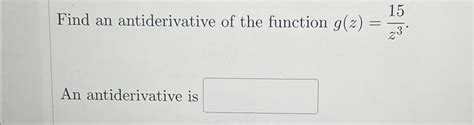 Solved Find An Antiderivative Of The Function G Z 15z3 An