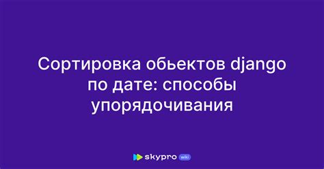 Сортировка обьектов Django по дате способы упорядочивания