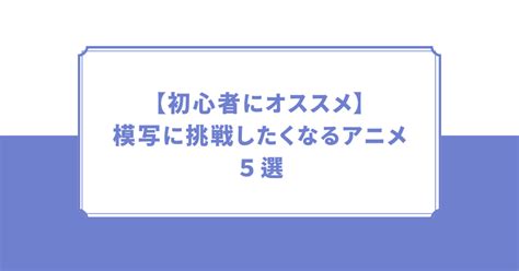 初心者にオススメ模写に挑戦したくなるアニメ 選 まなぶろ