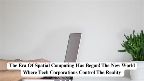 The Era Of Spatial Computing Has Begun The New World Where Tech