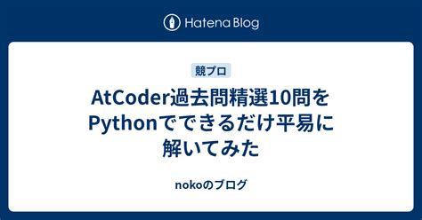 Atcoder過去問精選10問をpythonでできるだけ平易に解いてみた Nokoのブログ