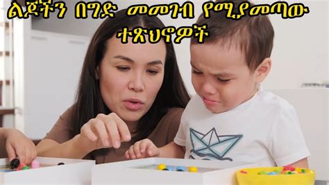 ልጆችን በግድ መመገብ የሚያመጣው ተፅዕኖ Youtube