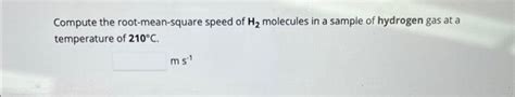 Solved Compute The Root Mean Square Speed Of H Molecules In Chegg Com