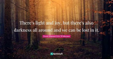 There S Light And Joy But There S Also Darkness All Around And We Can Quote By David Almond