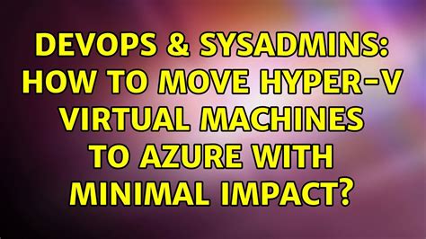 Devops And Sysadmins How To Move Hyper V Virtual Machines To Azure With Minimal Impact Youtube