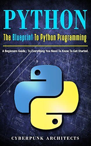 Python The Blueprint To Python Programming A Beginners Guide Everything You Need To Know To