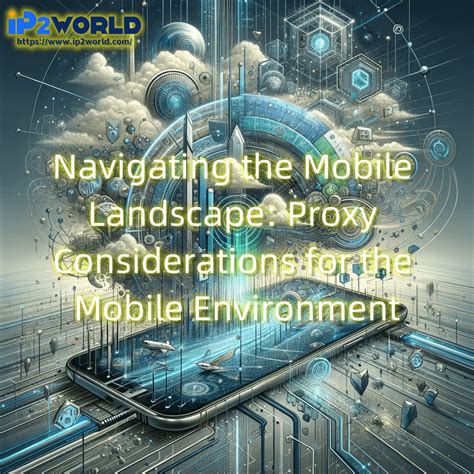 navigating the mobile landscape proxy considerations for the mobile