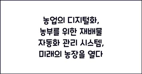 농업의 디지털화 농부를 위한 재배물 자동화 관리 시스템 미래의 농장을 열다