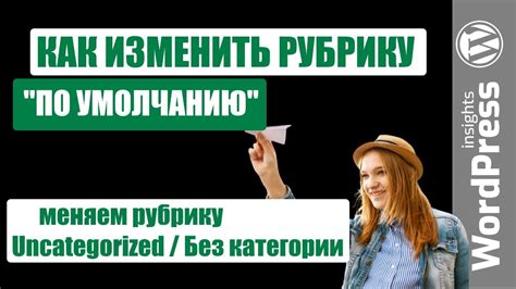 Как в Wordpress изменить рубрику по умолчанию Меняем рубрику Без категории Uncategorized в
