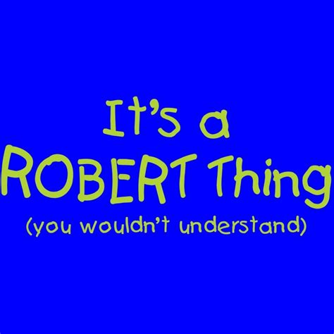 Its A Robert Thing You Wouldnt Understand