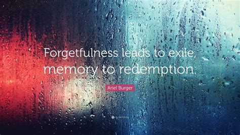 Ariel Burger Quote Forgetfulness Leads To Exile Memory To Redemption