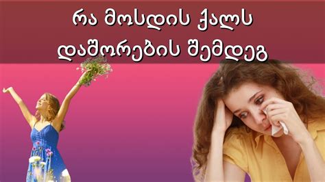 რა მოსდის ქალს დაშორების შემდეგ Youtube