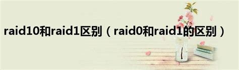 Raid10和raid1区别（raid0和raid1的区别）51房产网