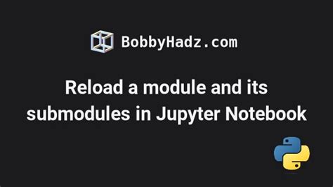 Reload A Module And Its Submodules In Jupyter Notebook Bobbyhadz
