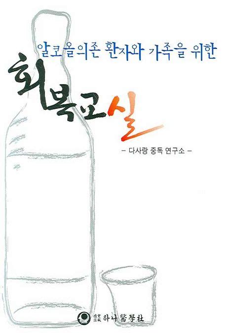 알코올의존 환자와 가족을 위한 회복교실 다사랑중독연구소 교보문고 알코올의존 환자와 가족을 위한 회복교실 다사랑중독연구소 교보문고