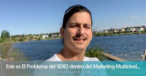 Este Es El Problema Del SEXO Dentro Del Marketing Multinivel Website Oficial De Erick Gamio