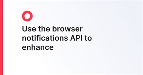 Use The Browser Notifications Api To Enhance