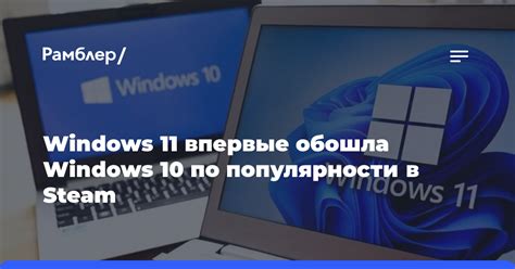 Windows 11 впервые обошла Windows 10 по популярности в Steam Рамблер новости