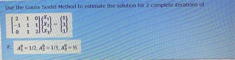 Solved Use The Gauss Seidel Method To Estimate The Solution Chegg Com